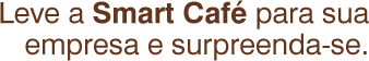 SMART CAFÉ | Inovação na Pausa para o Café